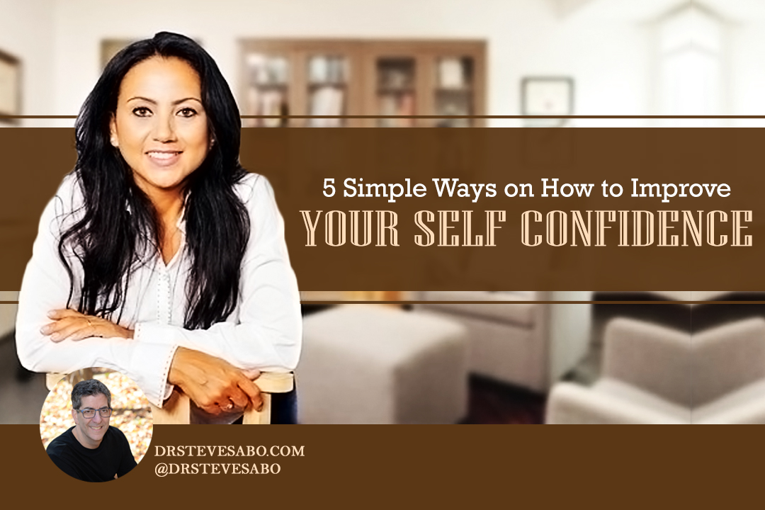 5 Simple Ways on How to Improve Your Self Confidence - Dr. Steve Sabo 5 Simple Ways on How to Improve Your Self Confidence - Dr. Steve Sabo