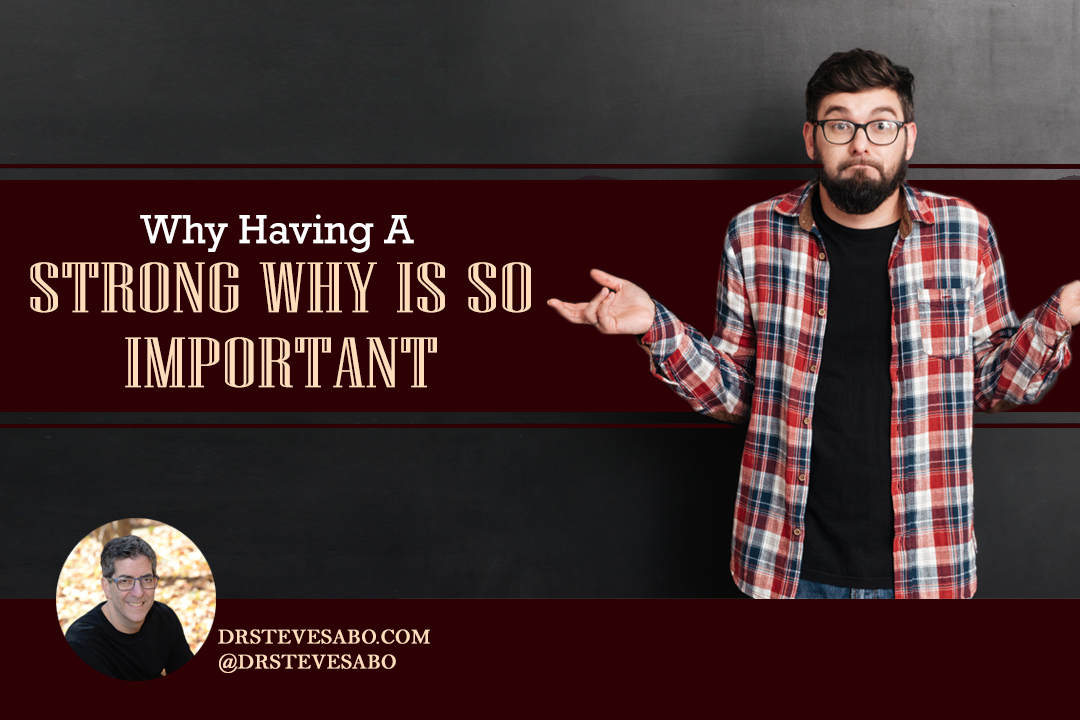 Why Having A Strong Why Is So Important Dr Steve Sabo