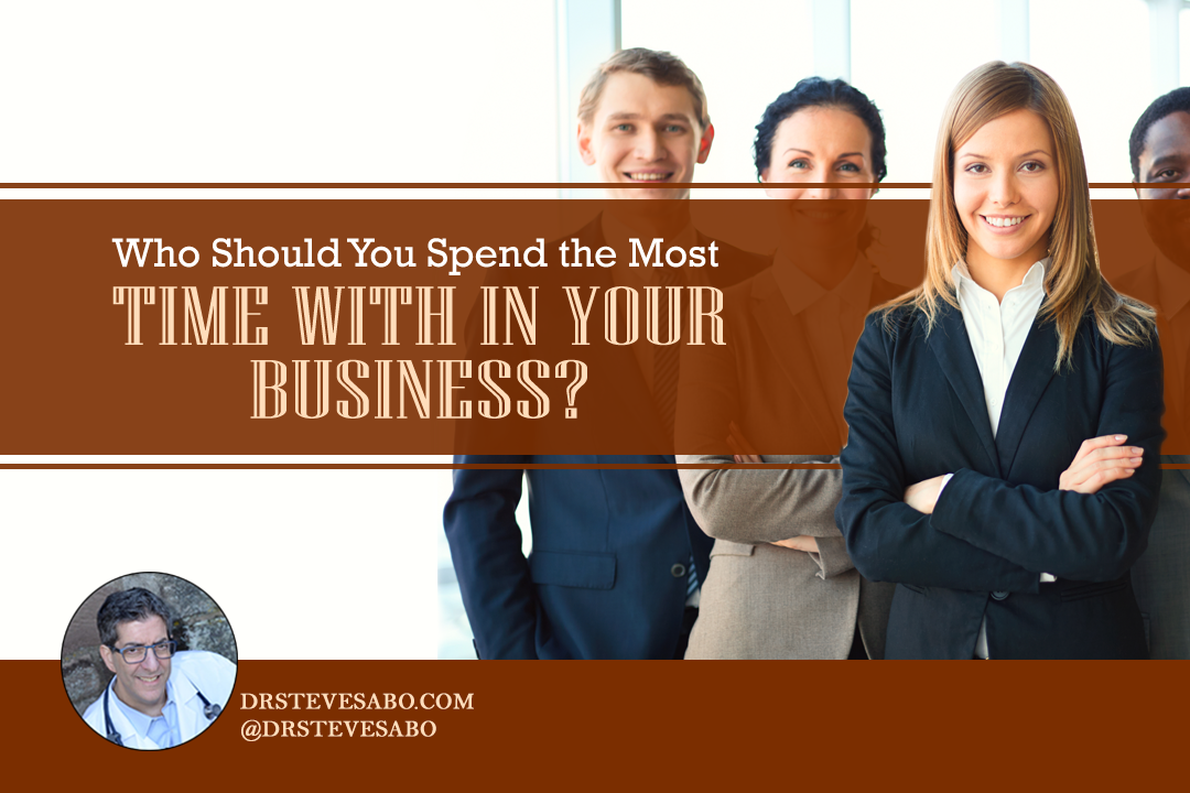 Who Should You Spend the Most Time Within Your Business? - Dr. Steve Sabo