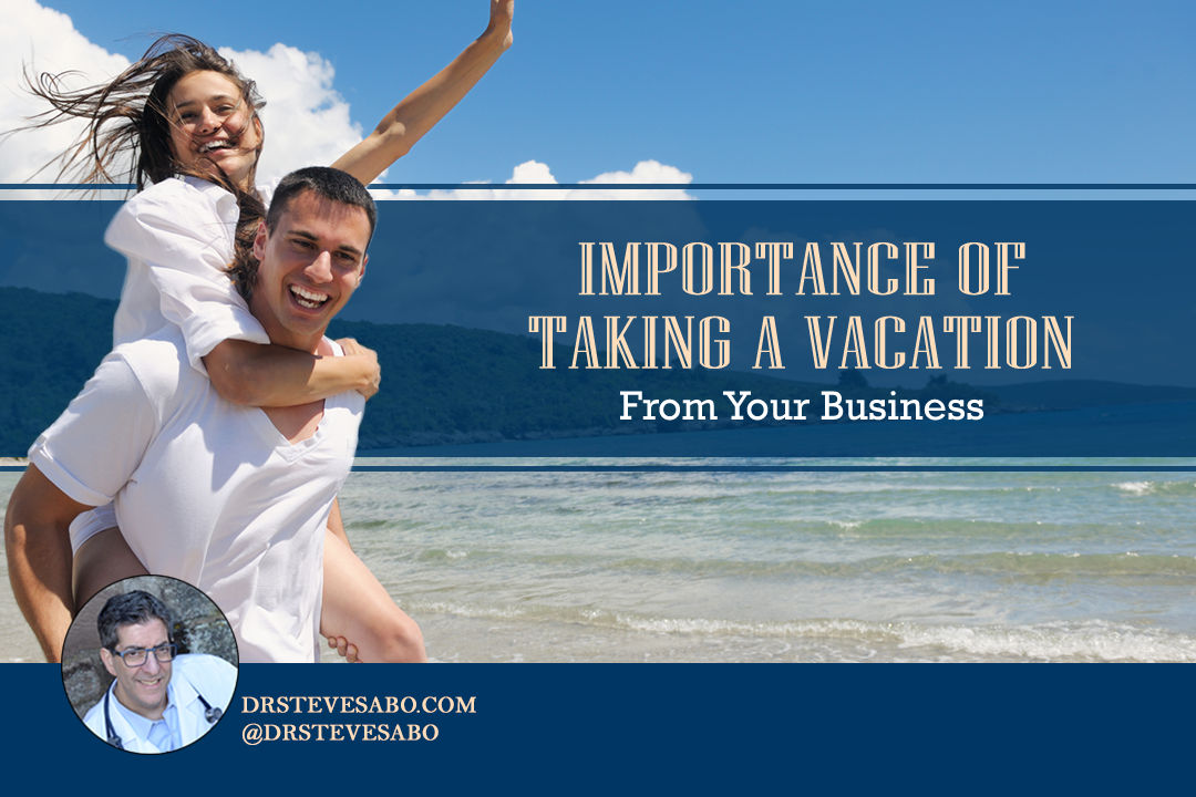 Importance Of Taking A Vacation From Your Business - Dr. Steve Sabo